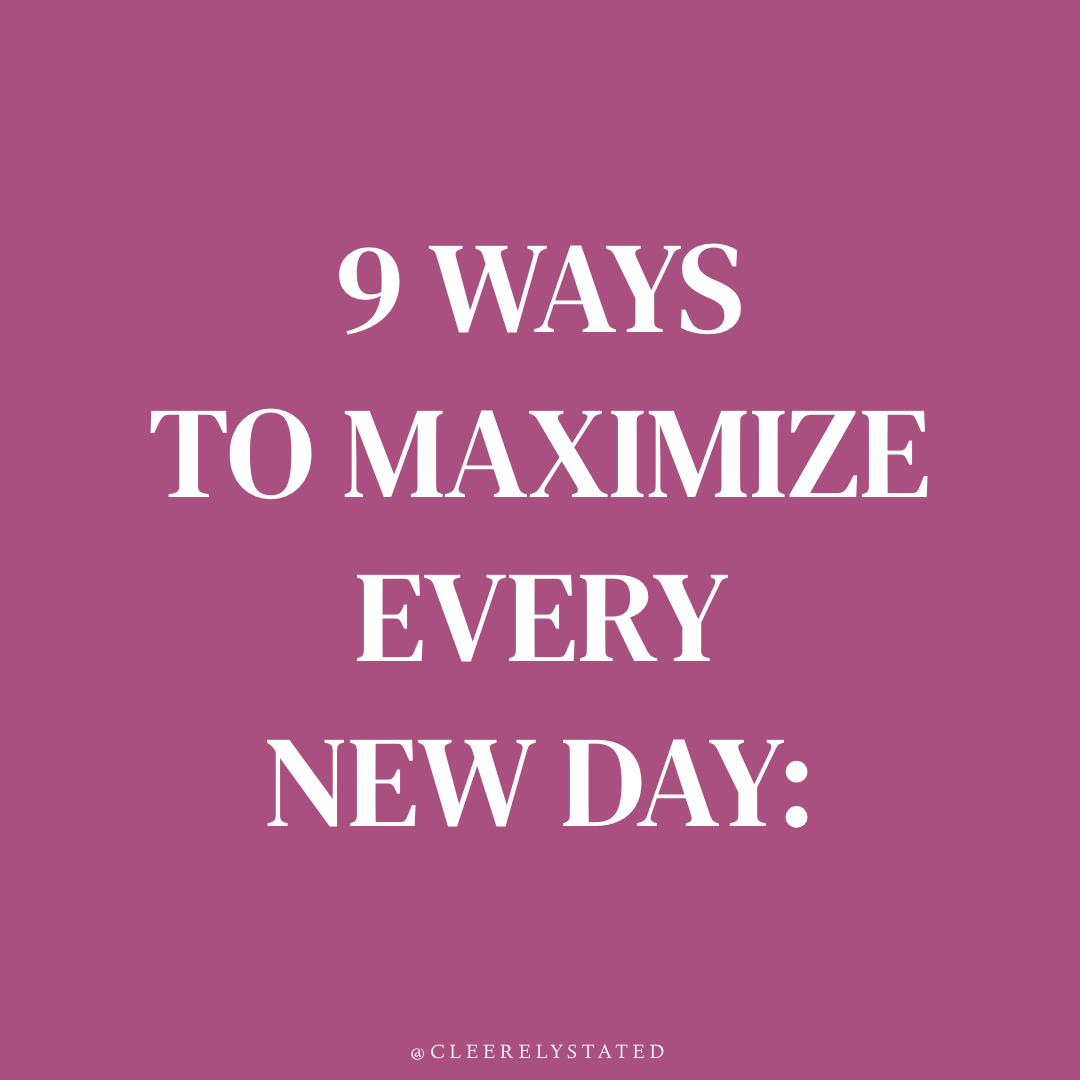 9 ways to maximize every new day – Cleerely Stated